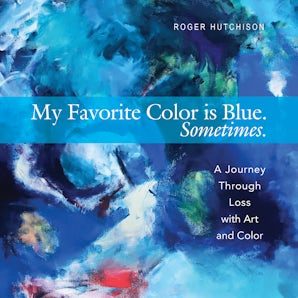 My Favorite Color is Blue. Sometimes.: A Journey Through Loss with Art ...